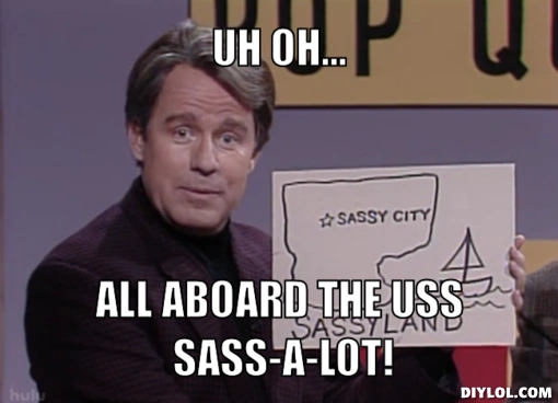Image - Sassy-meme-generator-uh-oh-all-aboard-the-uss-sass-a-lot-5f284d ...